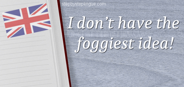 I don't have the foggiest idea! - Step by Step Lingue